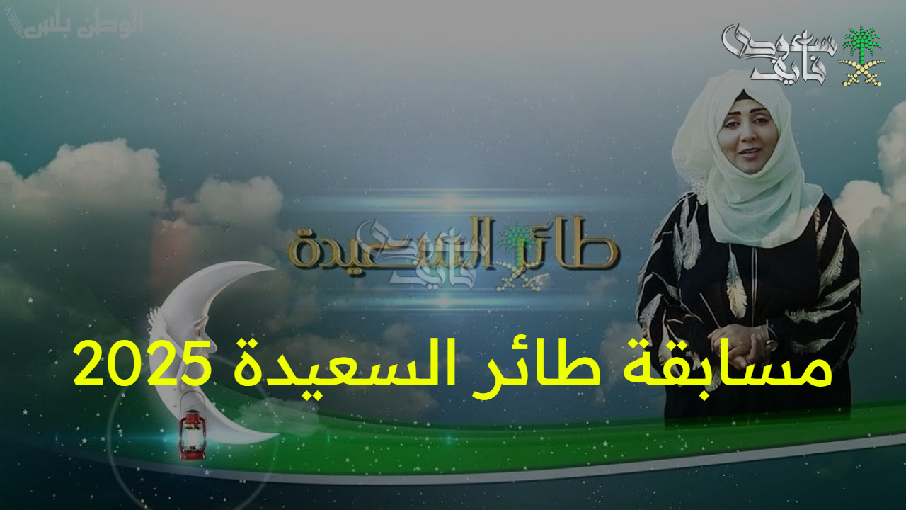 سارع بالتسجيل.. مسابقة طائر السعيدة 2025 وموعد العرض على قناة السعيدة ...